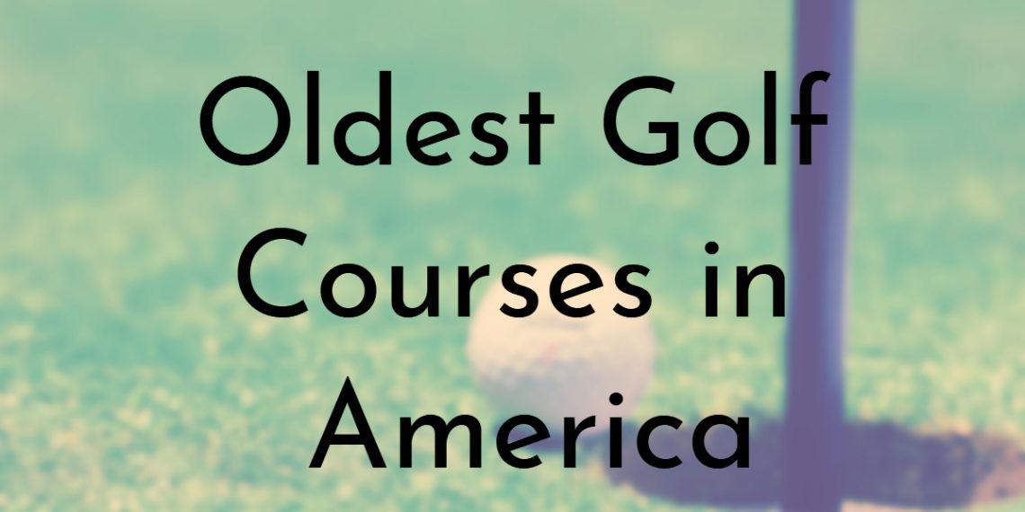 10 Oldest Golf Courses in America - Oldest.org
