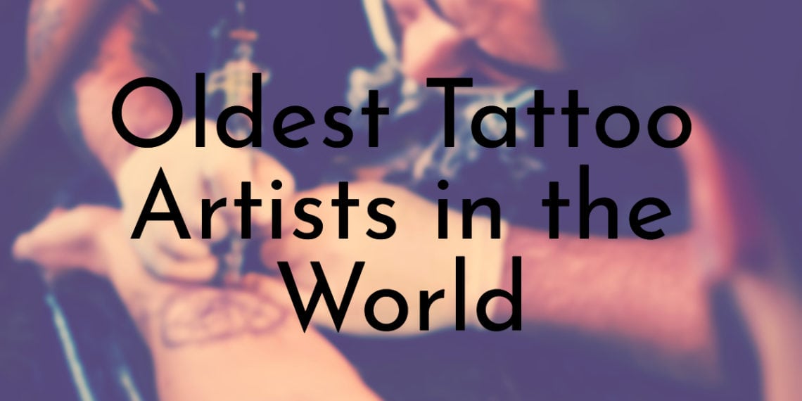 12 Oldest Tattoo Artists in the World - Oldest.org