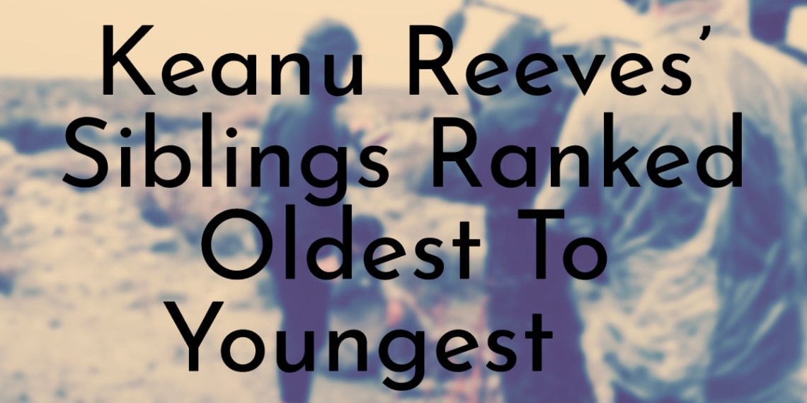 3 Keanu Reeves’ Siblings Ranked Oldest To Youngest - Oldest.org