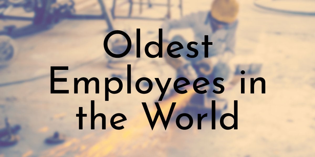 5 Oldest Employees Ever in the World - Oldest.org